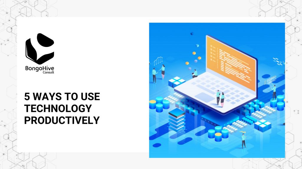 5 Ways To Use Technology Productively. | BongoHive
